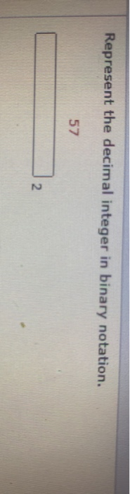 Solved Represent the decimal integer in binary notation. 57 | Chegg.com