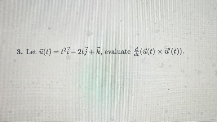 Solved 3. Let u(t)=t2i−2tj+k, evaluate dtd(u(t)×u′(t)). | Chegg.com