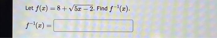 Solved Let f(x) = 8 + √5x -2. Find f-¹(x). ƒ¯¹(x) = | Chegg.com