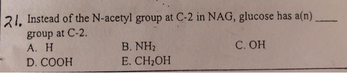 Solved 21. Instead of the N-acetyl group at C-2 in NAG, | Chegg.com