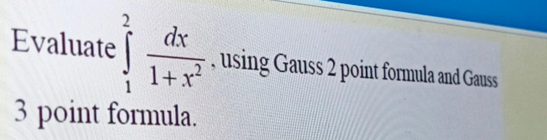 Solved 2 Evaluate dx using Gauss 2 point formula and Gauss 1 | Chegg.com