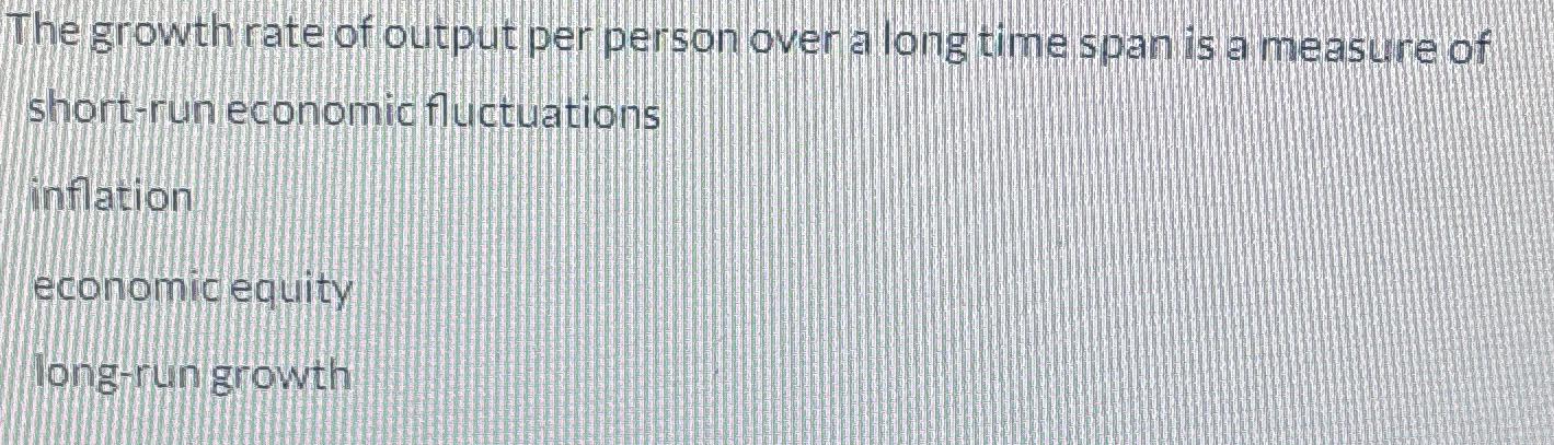 Solved The growth rate of output per person over a long time | Chegg.com