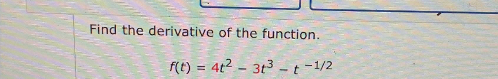 Solved Find the derivative of the function.f(t)=4t2-3t3-t-12 | Chegg.com