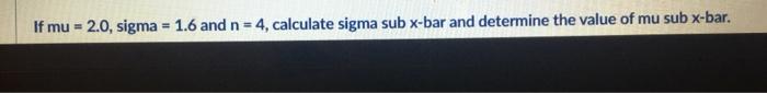 Solved If mu - 2.0, sigma = 1.6 and n = 4, calculate sigma | Chegg.com