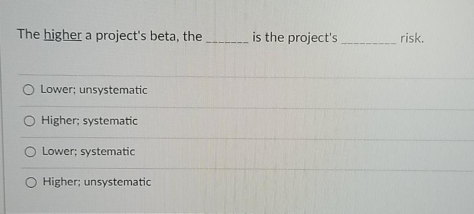 Solved The higher a project's beta, the is the project's | Chegg.com
