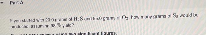 Solved If you started with 20.0 grams of H2 S and 55.0 grams | Chegg.com
