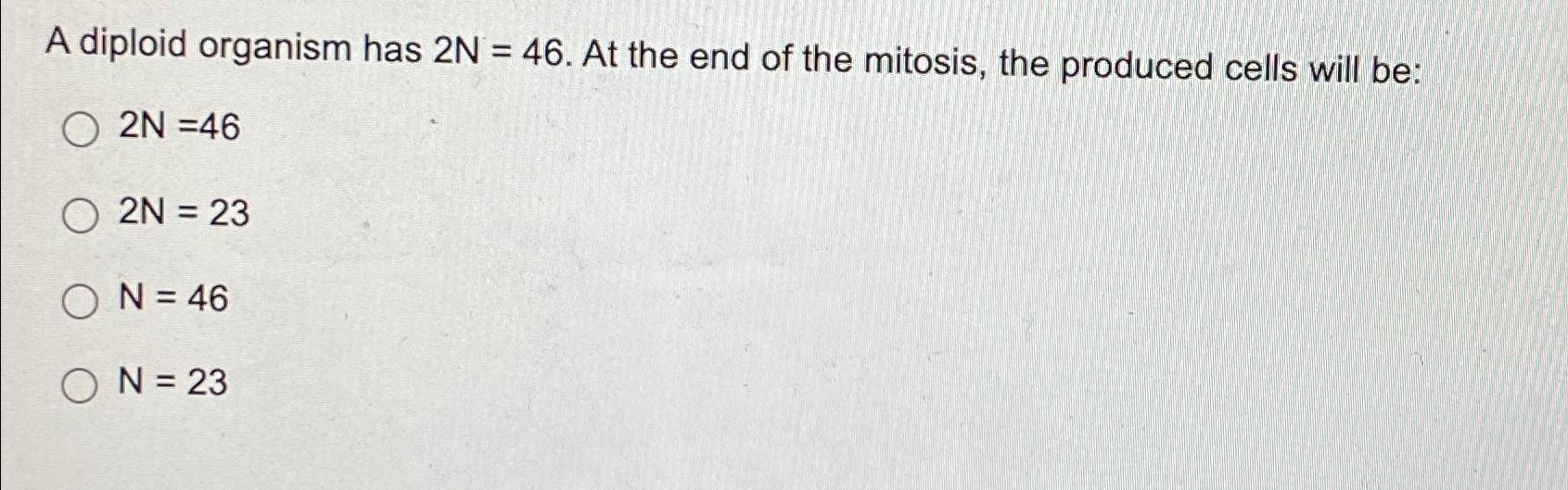Solved A diploid organism has 2N=46. ﻿At the end of the | Chegg.com