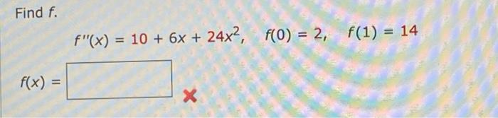 Solved Find f. f"(x) = 10 + 6x + 24x2, f(0) = 2, f(1) 24x= | Chegg.com