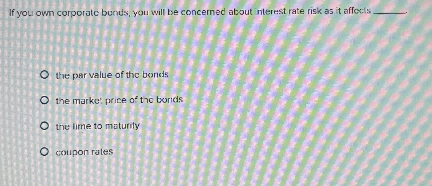 Solved If you own corporate bonds, you will be concerned | Chegg.com
