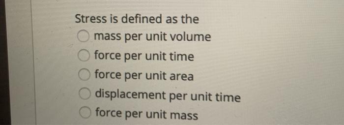 Solved Stress is defined as the mass per unit volume force | Chegg.com