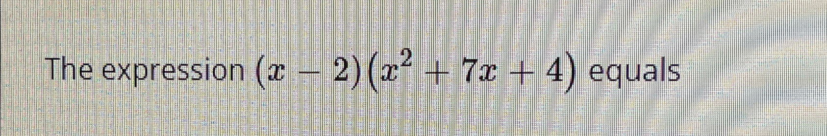 Solved The expression (x-2)(x2+7x+4) ﻿equals | Chegg.com