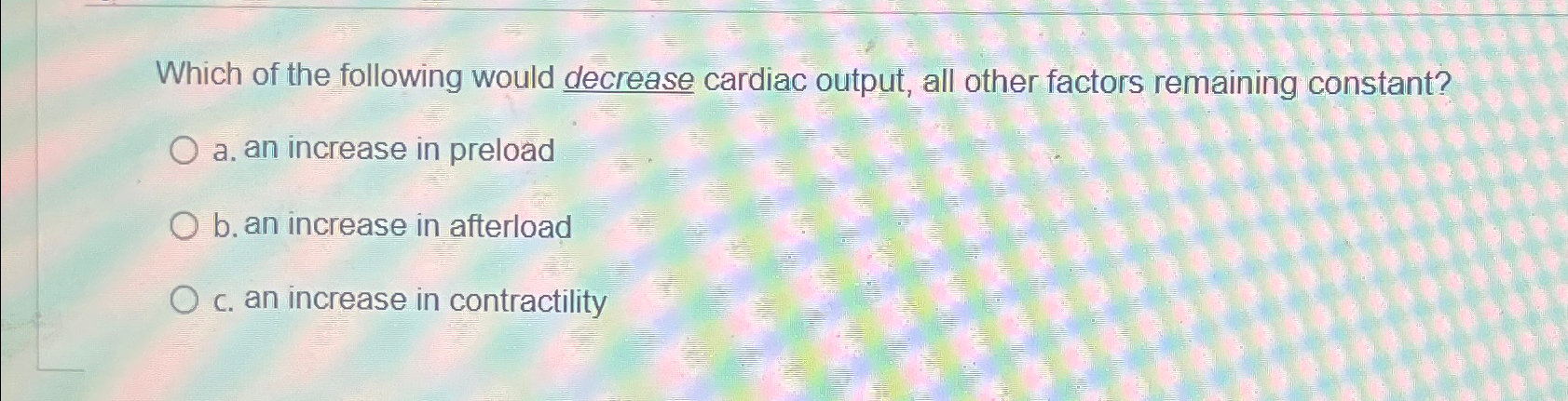 Solved Which of the following would decrease cardiac output, | Chegg.com