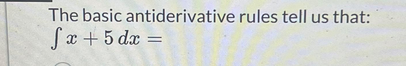 Solved The basic antiderivative rules tell us that:∫﻿﻿x+5dx= | Chegg.com
