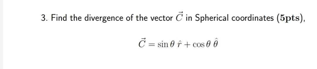 Solved 3. Find the divergence of the vector C in Spherical | Chegg.com