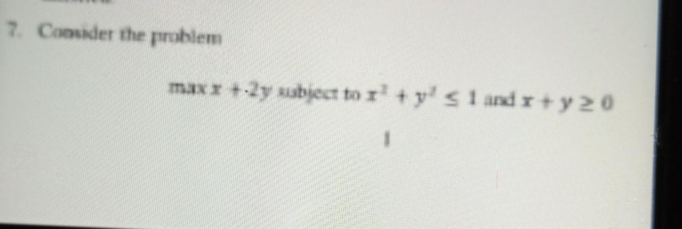 Solved 7. Consider the problem maxx +2y subject to x² + y² ≤ | Chegg.com