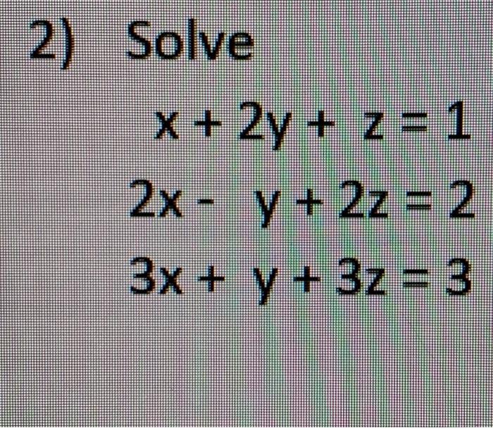 Solved 2) Solve x + 2y + z = 1 2x - y + 2z = 2 3x + y + 3z = | Chegg.com