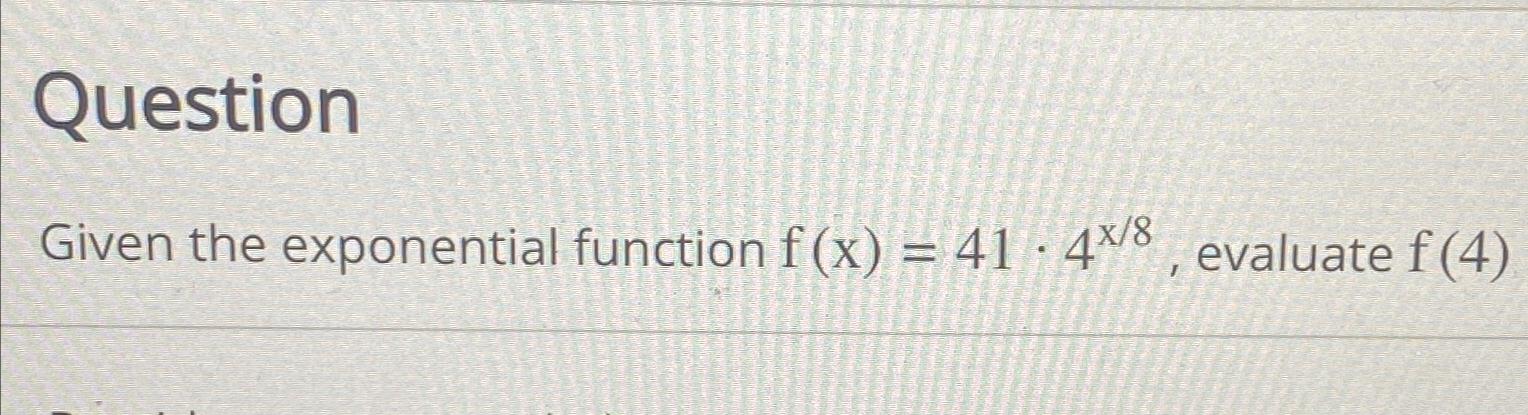 Solved QuestionGiven the exponential function f(x)=41*4x8, | Chegg.com