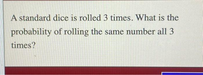 Solved A standard dice is rolled 3 times. What is the of | Chegg.com