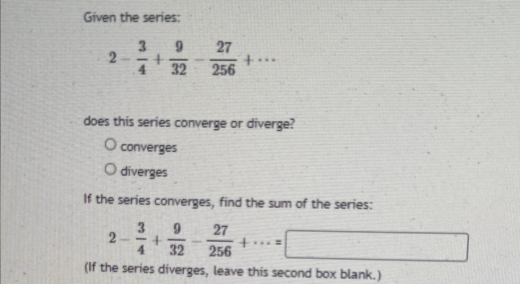 Solved Given the series:2-34+932-27256+cdotsdoes this series | Chegg.com
