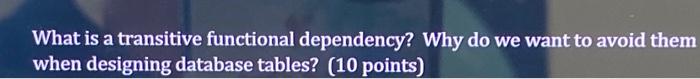 Solved What Is A Transitive Functional Dependency Why Do We