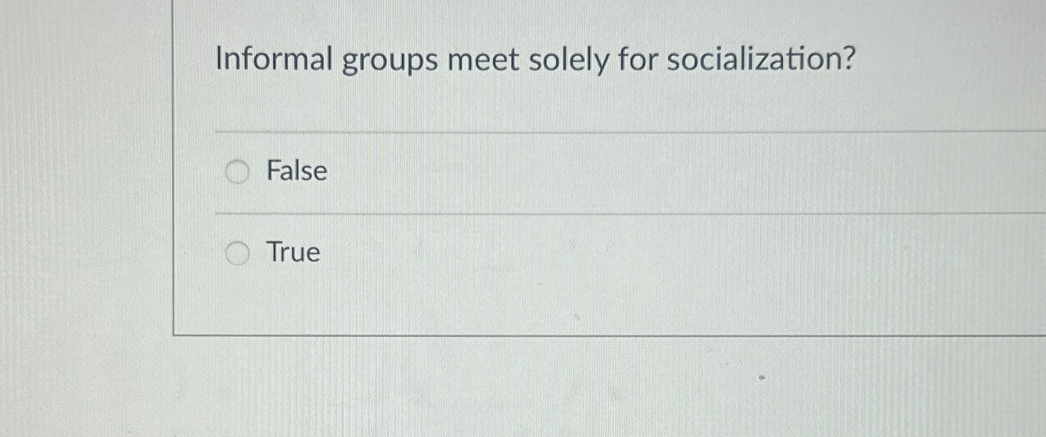 Solved Informal groups meet solely for socialization?False | Chegg.com