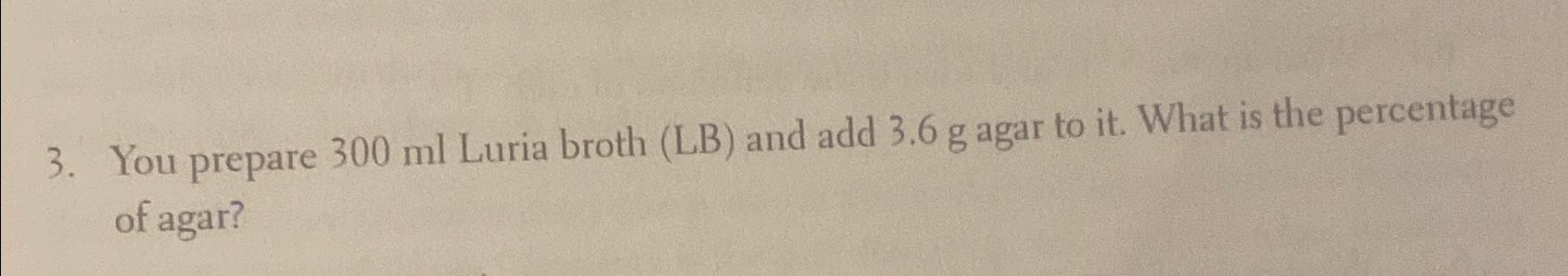 Solved You prepare 300ml ﻿Luria broth (LB) ﻿and add 3.6g | Chegg.com
