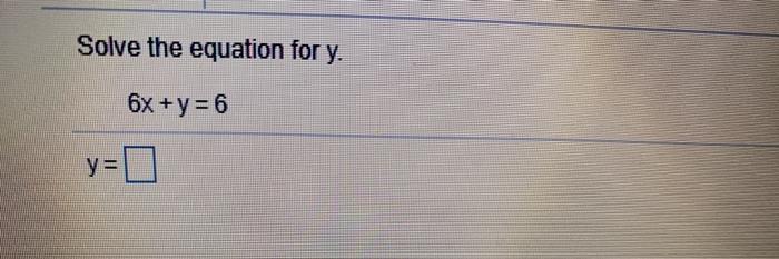 Solved Solve the equation for y. 6x +y = 6 y = | Chegg.com