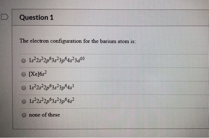 Solved Question 1 The electron configuration for the barium | Chegg.com