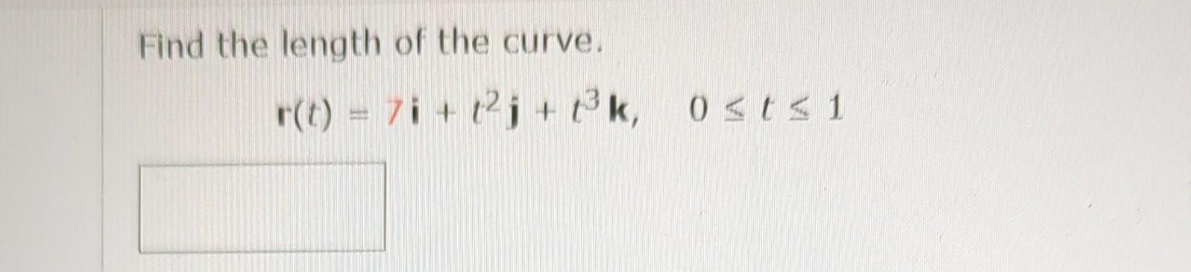 Solved Find the length of the curve. r(t)=7i+t2j+t3k,0≤t≤1 | Chegg.com