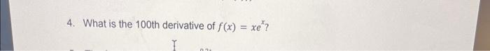 Solved 4. What is the 100 th derivative of f(x)=xex ? | Chegg.com