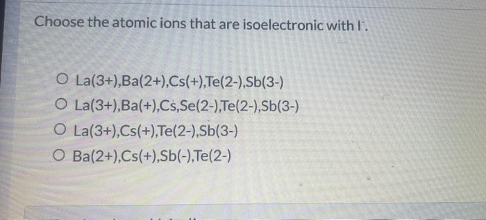 Solved Choose the atomic ions that are isoelectronic with I. | Chegg.com