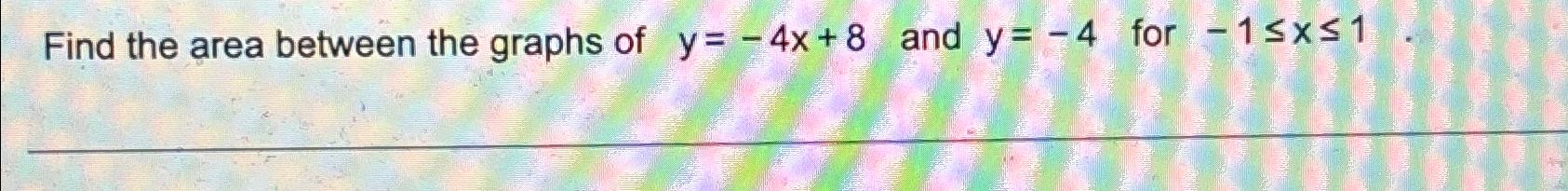 Solved Find the area between the graphs of y=-4x+8 ﻿and y=-4 | Chegg.com