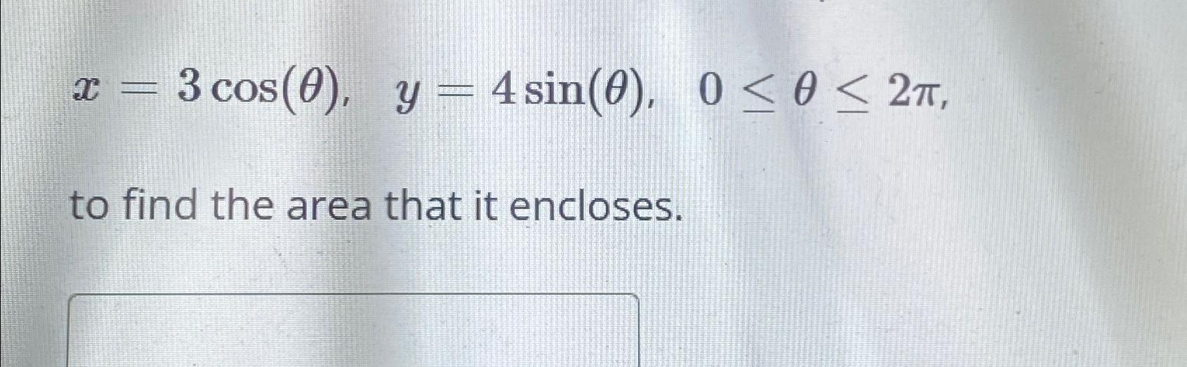Solved x=3cos(θ),y=4sin(θ),0≤θ≤2πto find the area that it | Chegg.com