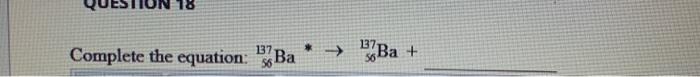 Solved Complete the equation: Ba * → Ba + 137 | Chegg.com
