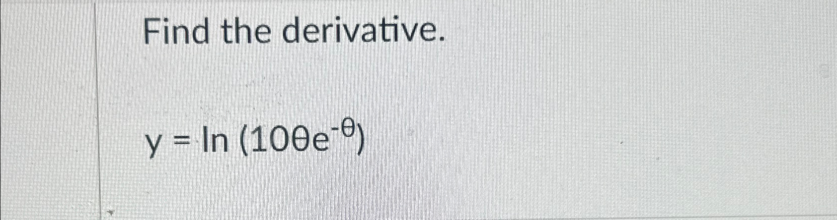 Solved Find the derivative.y=ln(10θe-θ) | Chegg.com