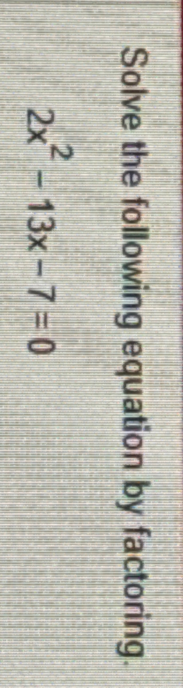 Solved Solve the following equation by factoring.2x2-13x-7=0 | Chegg.com