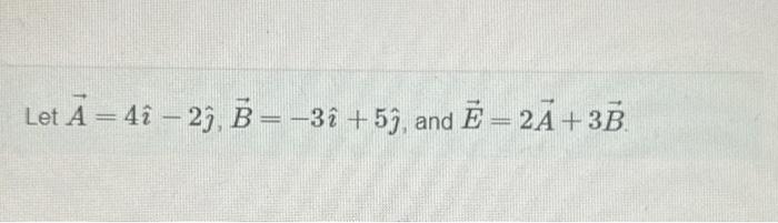 Solved Let A=4 ^−2 ^,B=−3 ^+5 ^, and E=2A+3B.Draw vectors | Chegg.com