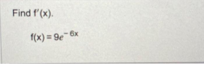 Solved Find f′(x). f(x)=9e−6x | Chegg.com