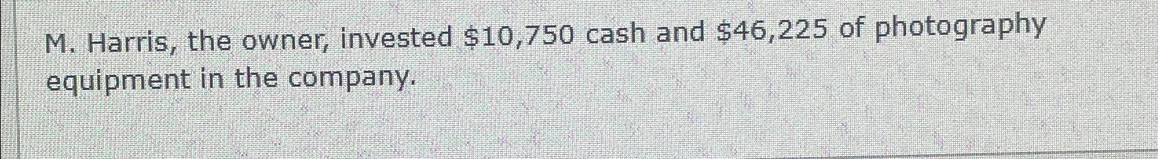 Solved M. ﻿Harris, the owner, invested $10,750 ﻿cash and | Chegg.com