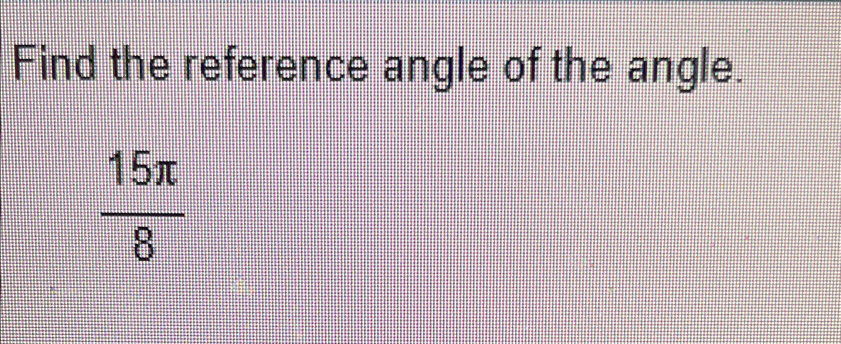 Solved Find the reference angle of the angle.15π8 | Chegg.com