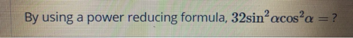Solved By using a power reducing formula, 32sin’ acos a = ? | Chegg.com