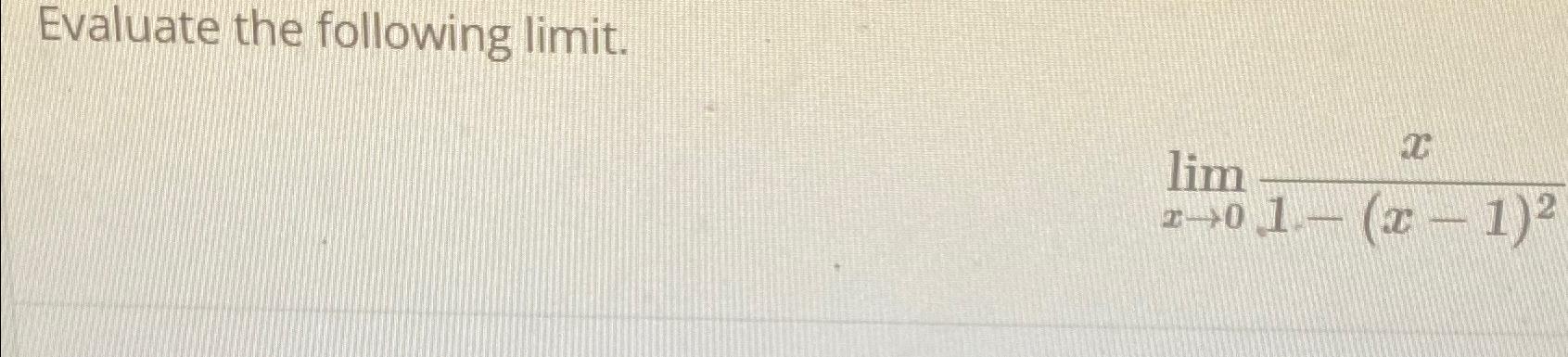 Solved Evaluate the following limit.limx→0x1-(x-1)2 | Chegg.com