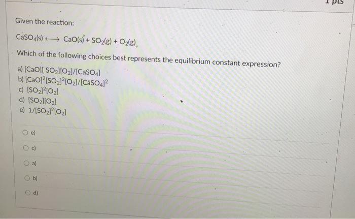 Solved Given the reaction: CaSO4(s) *Cao(s) + SO2(€) + O2(g) | Chegg.com