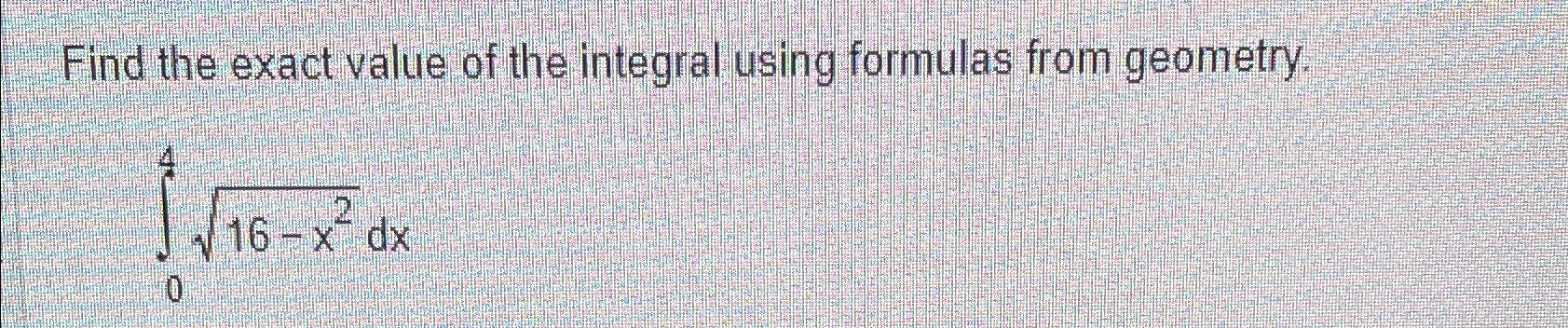 Solved Find the exact value of the integral using formulas | Chegg.com
