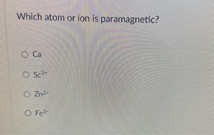 Solved Which atom or ion is paramagnetic? Ca 5c3− Zn2+ Fe3− | Chegg.com