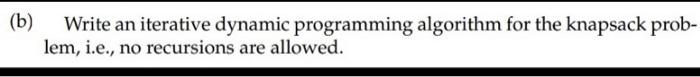 Solved (Knapsack Problem) (b) Write an iterative dynamic | Chegg.com
