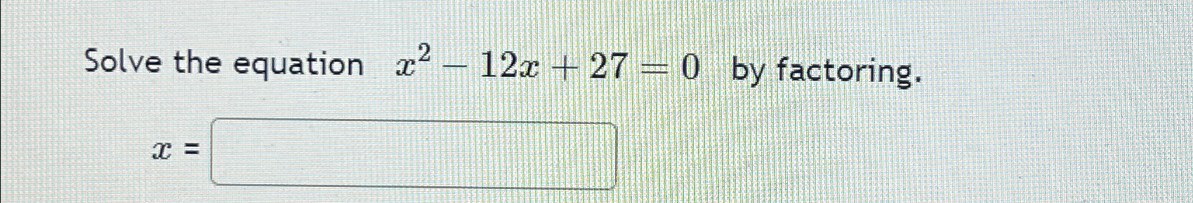 Solved Solve the equation x2-12x+27=0 ﻿by factoring.x= | Chegg.com