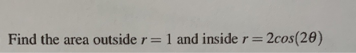 Solved Find the area outside r= 1 and inside r = 2cos(20) | Chegg.com