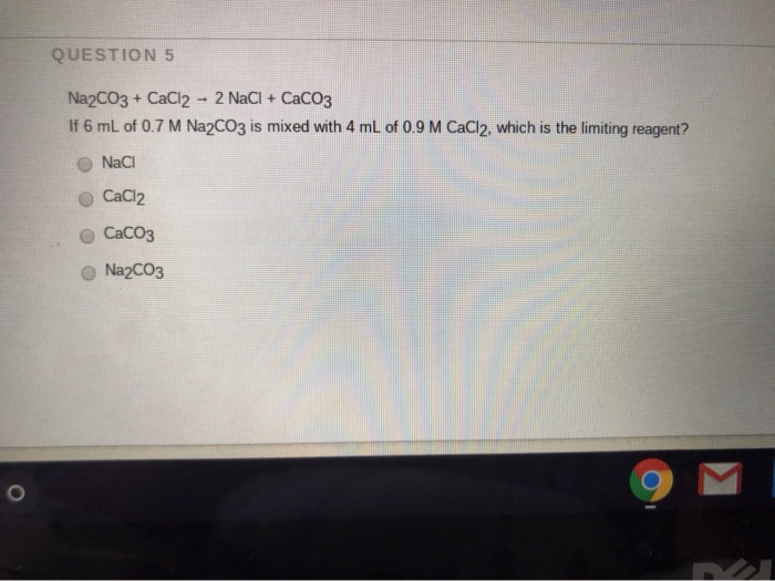 Solved QUESTION 5 Na2CO3 + CaCl2 - 2 NaCl + CaCO3 If 6 mL of | Chegg.com