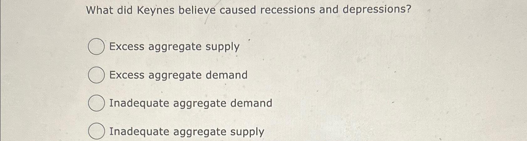 Solved What did Keynes believe caused recessions and | Chegg.com